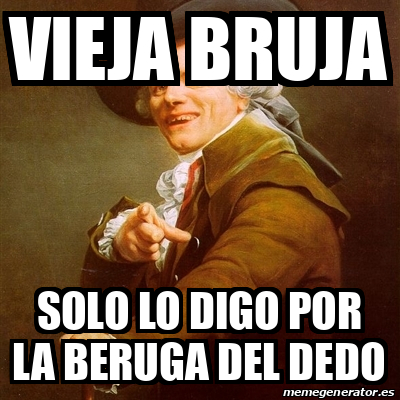 Meme Joseph Ducreux - vieja bruja solo lo digo por la beruga del dedo ...