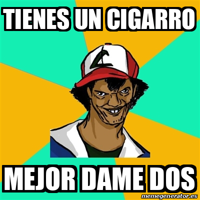 Meme Ash Pedreiro - tienes un cigarro mejor dame dos - 31685782