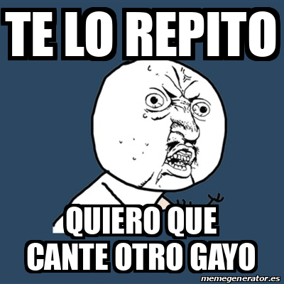 Meme Y U No - TE LO REPITO QUIERO QUE CANTE OTRO GAYO - 31685862