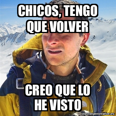 Meme Bear Grylls - CHICOS, TENGO QUE VOLVER CREO QUE LO HE VISTO - 31685882