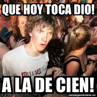 Meme Sudden Realization Ralph - QUE HOY TOCA DIO! a LA DE CIEN! - 31685886