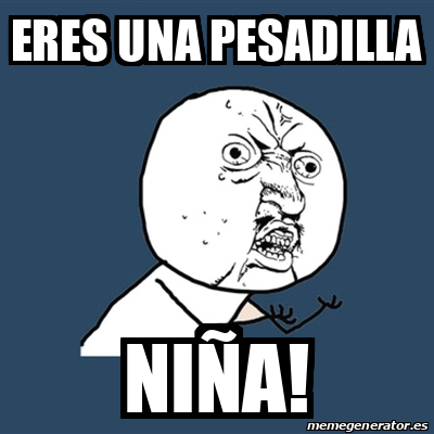Meme Y U No - ERES UNA PESADILLA NIÑA! - 31685941