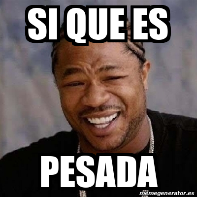 Meme Yo Dawg - SI QUE ES PESADA - 31685944