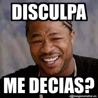 Meme Yo Dawg - DISCULPA ME DECIAS? - 31686012