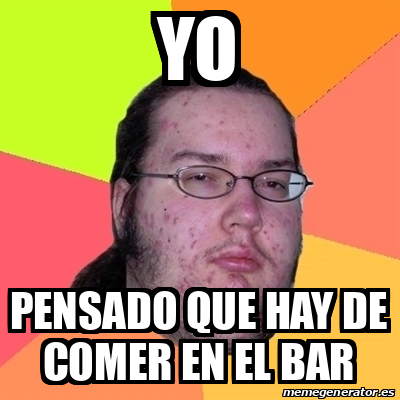 Meme Friki - YO PENSADO QUE HAY DE COMER EN EL BAR - 31686033