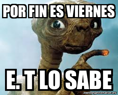 Meme Personalizado - Por fin es viernes E. T lo sabe - 31686511