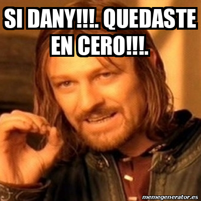 Meme Boromir - SI DANY!!!. QUEDASTE EN CERO!!!. - 31686519