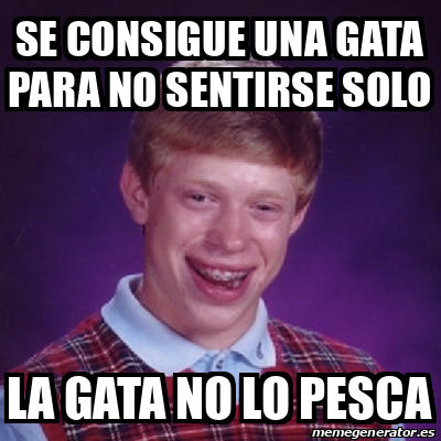 Meme Bad Luck Brian - SE CONSIGUE UNA GATA PARA NO SENTIRSE SOLO LA ...