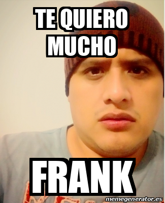Meme Personalizado - TE QUIERO MUCHO FRANK - 31687097