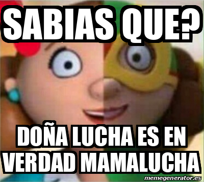 Meme Personalizado - Sabias que? doña lucha es en verdad mamalucha ...