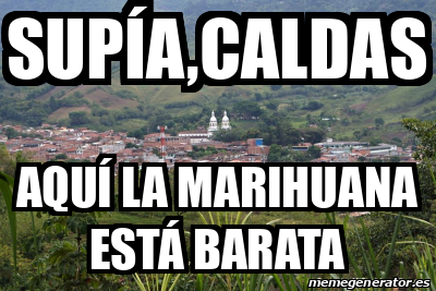 Meme Personalizado - supía,caldas aquí la marihuana está barata - 31687373