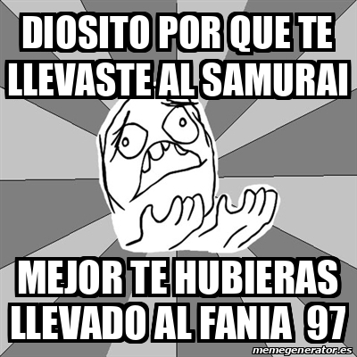 Meme Whyyy - Diosito por que te llevaste al samurai Mejor te hubieras ...