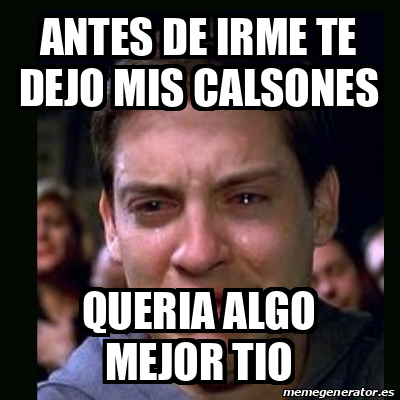 Meme crying peter parker - antes de irme te dejo mis calsones queria ...