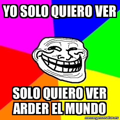 Meme Troll - Yo solo quiero ver Solo quiero ver arder el mundo - 31688031