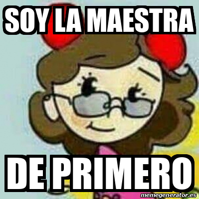 Meme Personalizado - Soy la maestra De primero - 31688043