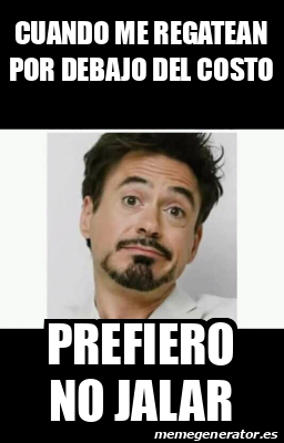Meme Personalizado - Cuando me regatean por debajo del costo Prefiero ...