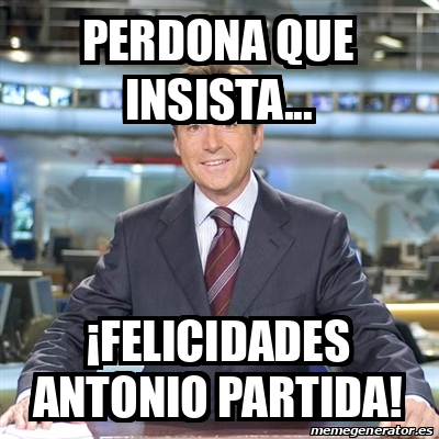 Meme Matias Prats - Perdona que insista... ¡FELICIDADES ANTONIO PARTIDA ...