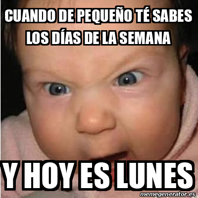 Meme Bebe furioso - Cuando de pequeño té sabes los días de la semana Y ...