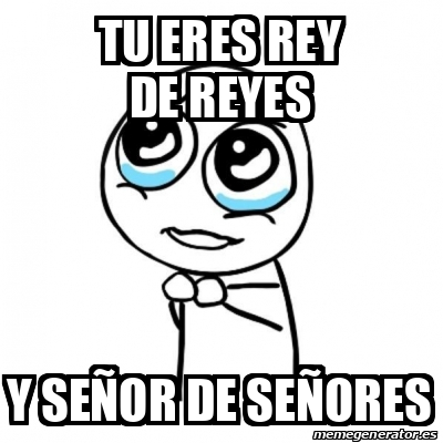 Meme Por favor - Tu Eres Rey De Reyes y Señor de Señores - 31688990
