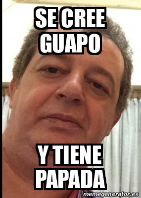Meme Personalizado - Se cree guapo Y tiene papada - 31689076