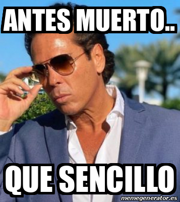Meme Personalizado - Antes muerto.. Que sencillo - 31689233