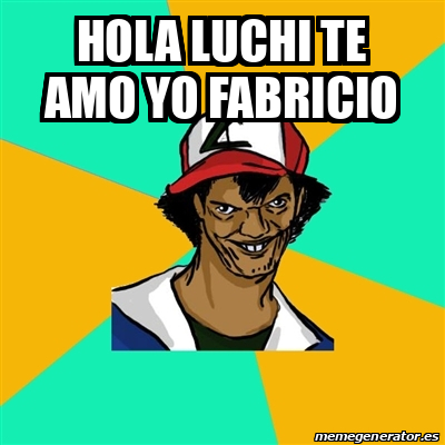 Meme Ash Pedreiro - hola luchi te amo yo fabricio - 31689542