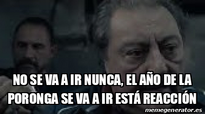 Meme Personalizado - No se va a ir nunca, el año de la poronga se va a ...