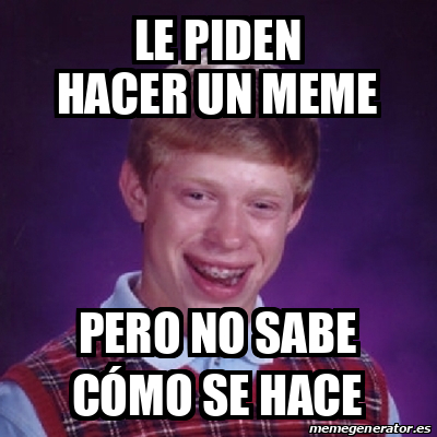 Meme Bad Luck Brian - lE PIDEN HACER UN MEME PERO NO SABE CÓMO SE HACE ...
