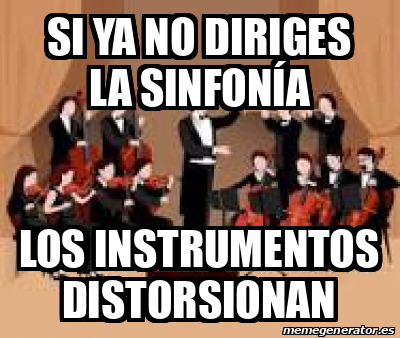 Meme Personalizado - Si ya no diriges la sinfonía Los instrumentos ...