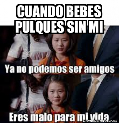 Meme Personalizado - Cuando bebes pulques sin mi - 31690129
