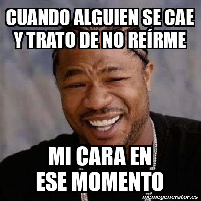 Meme Yo Dawg - Cuando alguien se cae y trato de no reírme Mi cara en ...