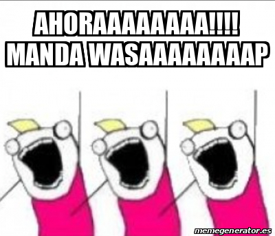 Meme Personalizado - AHORAAAAAAAA!!!! MANDA WASAAAAAAAAP - 31690957