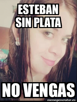 Meme Personalizado - Esteban sin plata NO vengas - 31691020
