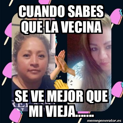 Meme Personalizado - Cuando sabes que la vecina Se ve mejor que mi ...
