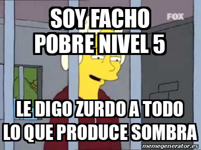 Meme Personalizado - Soy facho pobre nivel 5 Le digo zurdo a todo lo ...