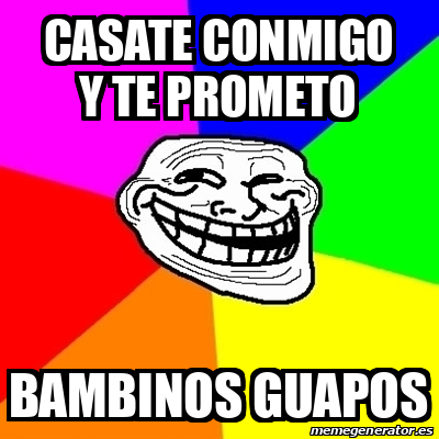 Meme Troll - Casate conmigo y te prometo Bambinos guapos - 31691532
