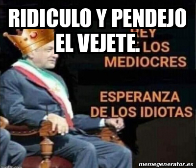 Meme Personalizado - ridiculo y pendejo el vejete. - 31691558