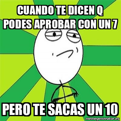 Meme Challenge Accepted - Cuando te dicen q podes aprobar con un 7 Pero ...