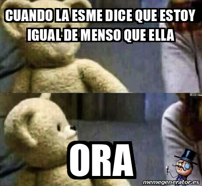 Meme Personalizado - Cuando la Esme dice que estoy igual de menso que ...