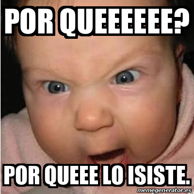 Meme Bebe furioso - POR QUEEEEEE? POR QUEEE LO ISISTE. - 31692086