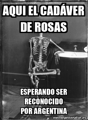 Meme Personalizado - Aqui el CADÁVER de rosas esperando ser reconocido ...