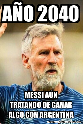Meme Personalizado - Año 2040 Messi aún tratando de ganar algo con ...