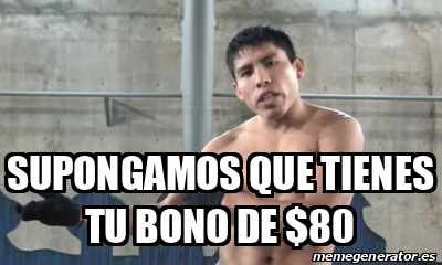 Meme Personalizado - Supongamos que tienes tu bono de $80 - 31693377