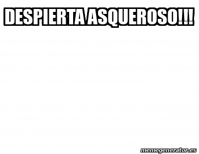 Meme Personalizado - despierta asqueroso!!! - 31693682