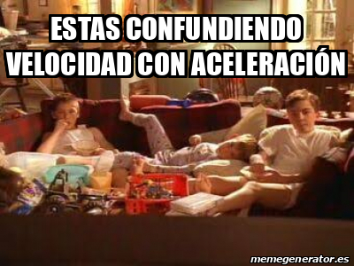 Meme Personalizado - Estas confundiendo velocidad con aceleración ...