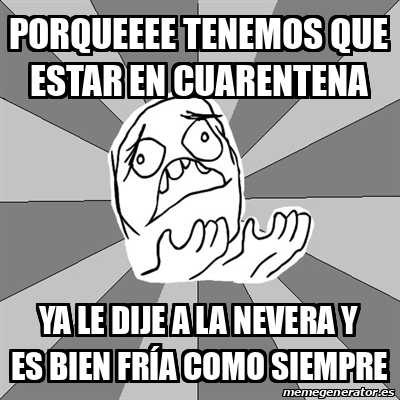 Meme Whyyy - porqueeee tenemos que estar en cuarentena ya le dije a la ...
