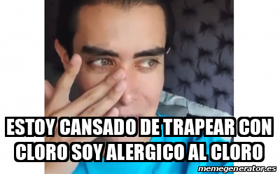 Meme Personalizado - ESTOY CANSADO DE TRAPEAR CON CLORO SOY ALERGICO AL ...