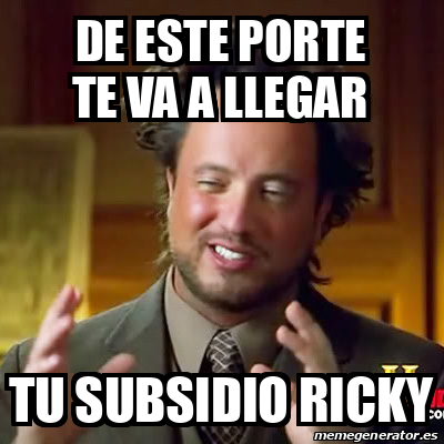 Meme Ancient Aliens - DE ESTE PORTE TE VA A LLEGAR TU SUBSIDIO RICKY ...