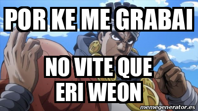 Meme Personalizado - Por ke me grabai No vite que eri weon - 31694298