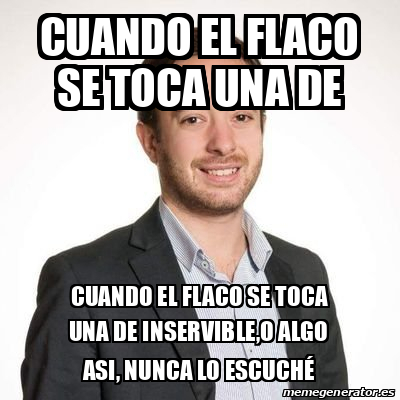 Meme Personalizado - CUANDO EL FLACO SE TOCA una de CUANDO EL FLACO SE ...
